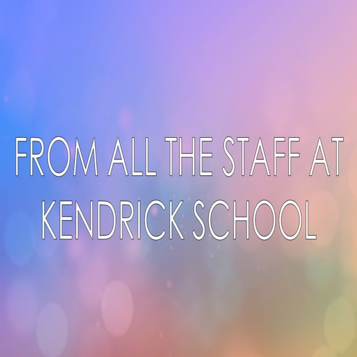 Kendrick School - From all the Staff at Kendrick School